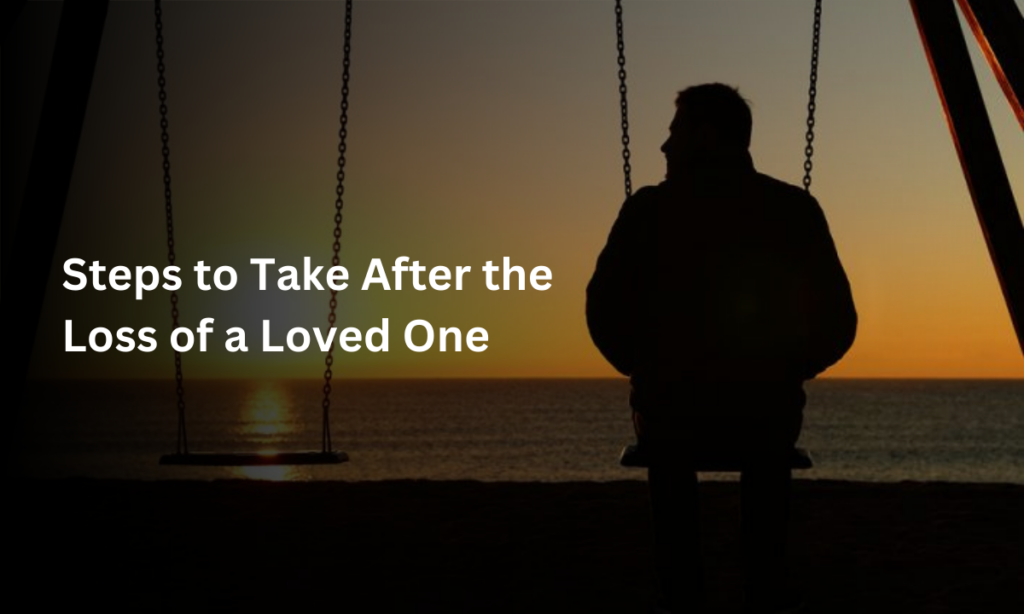 Essential Steps to Take After the Loss of a Loved One