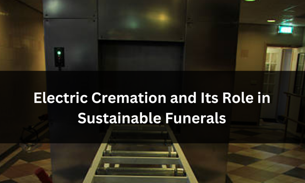 Electric Cremation and Its Role in Sustainable Funerals